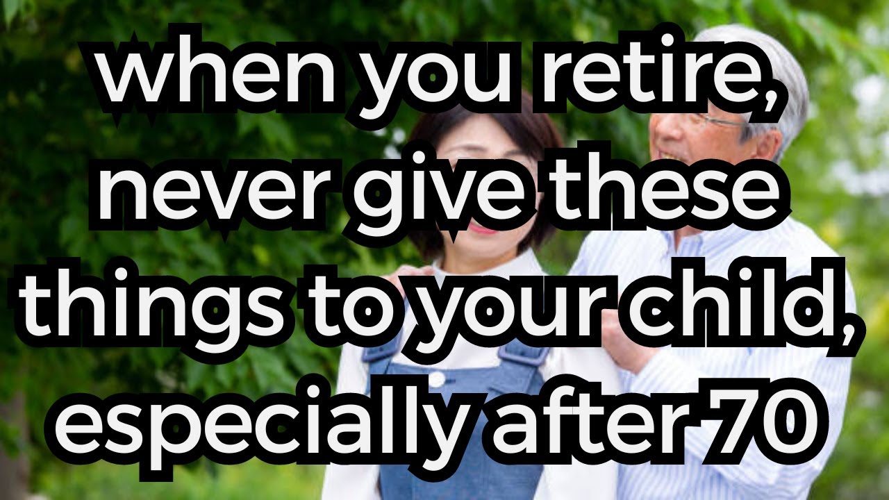 When You Retire, NEVER Give THESE THINGS to Your Children! | Advice for ...