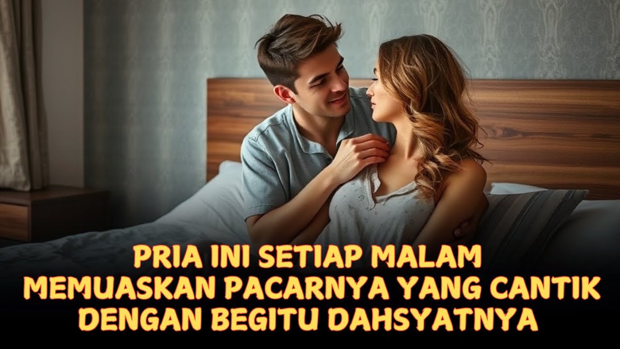 CERITA ROMANTISNYA PRIA INI SETIAP MALAM MEMUASKAN PACARNYA - YouTube