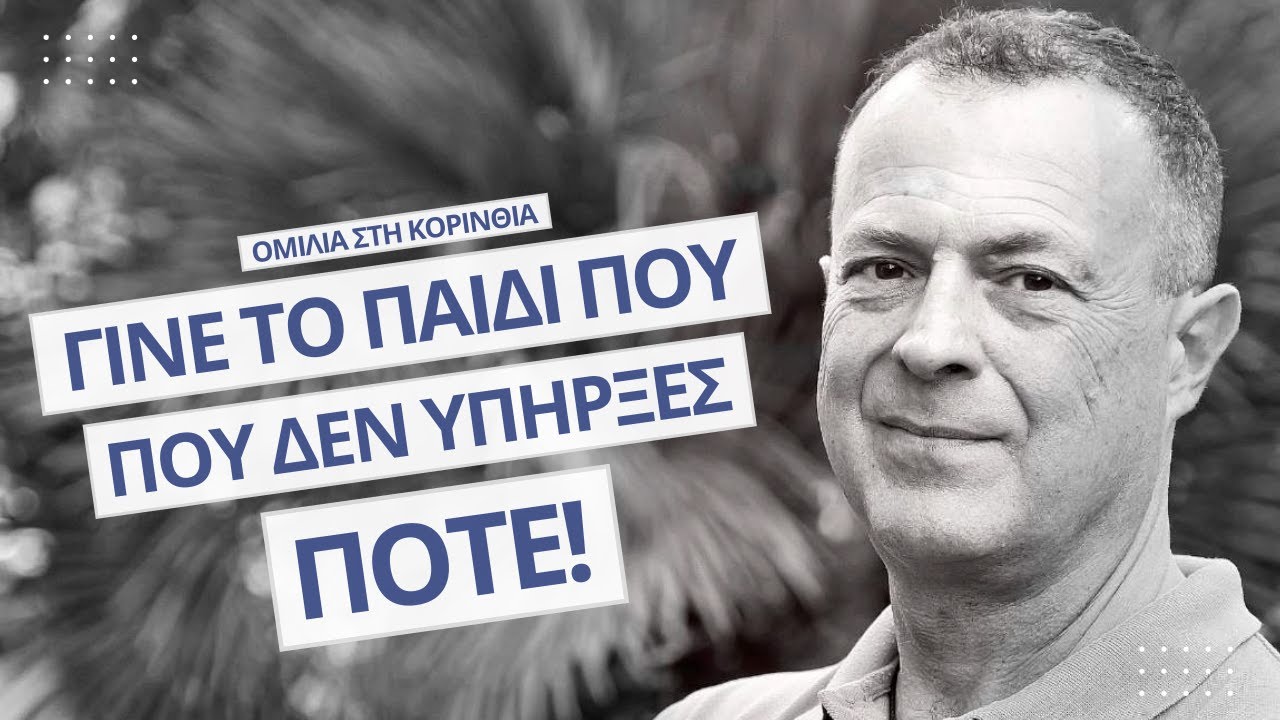 Γίνε το παιδί που δεν υπήρξες ποτε! | Ομιλία στην Κορινθία | Γρηγόρης ...