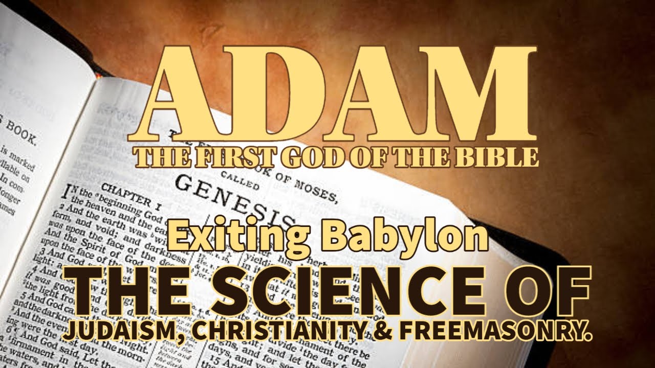 ADAM the first God of the bible, Exiting Babylon, the science of ...