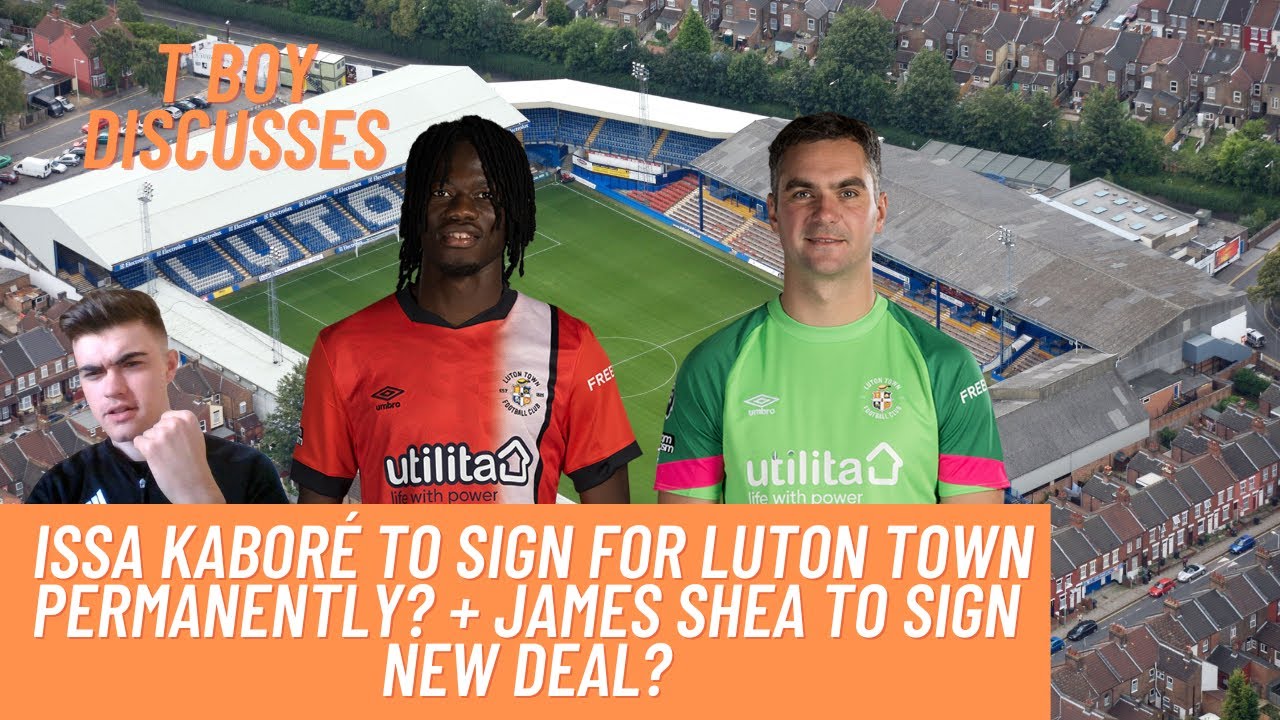 ISSA KABORÉ TO SIGN FOR LUTON TOWN PERMANENTLY? 🤔 + JAMES SHEA TO SIGN ...