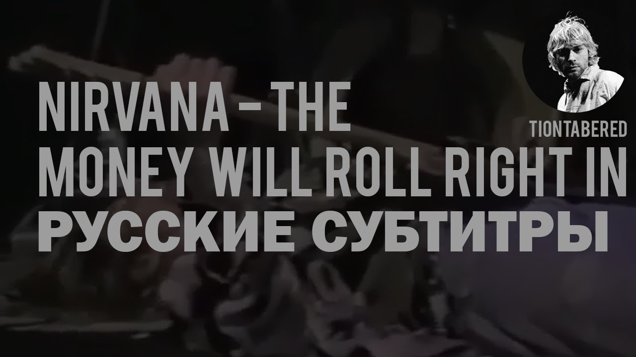 NIRVANA - THE MONEY WILL ROLL RIGHT IN (COVER) ПЕРЕВОД (Русские ...