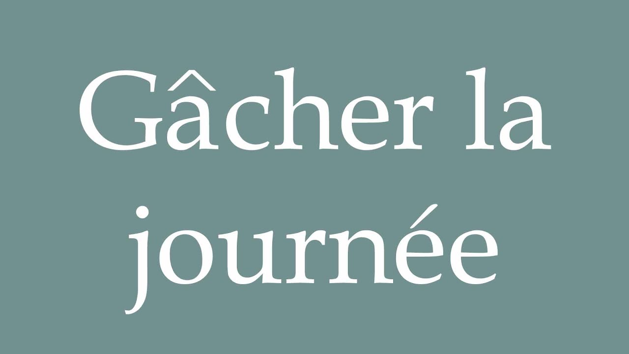 How to Pronounce ''Gâcher la journée'' (Waste the day) Correctly in ...