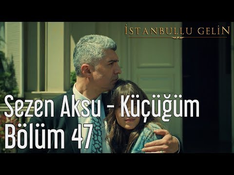 İstanbullu Gelin 47. Bölüm - Sezen Aksu - Küçüğüm