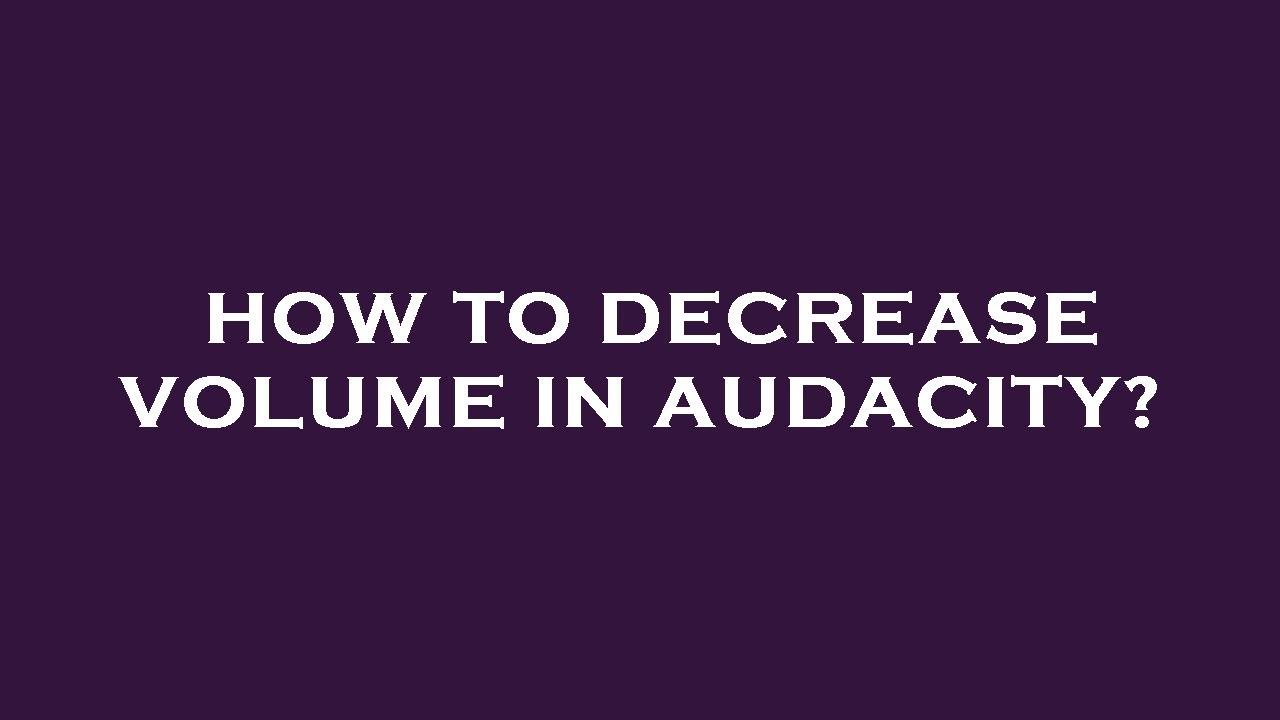 How to decrease volume in audacity? - YouTube