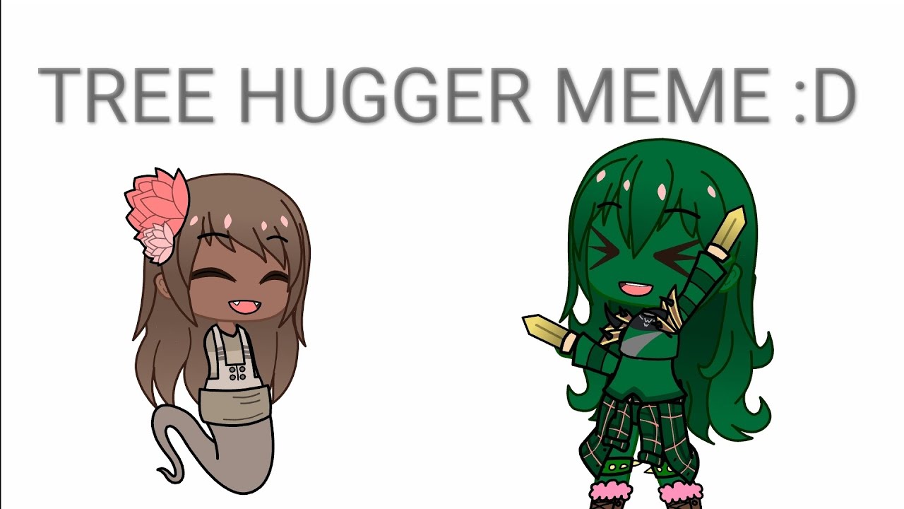 TREE HUGGER MEME :D /GACHA CLUB/THEY ARE FRIENDS!/PLZ ENJOY I WORKED ...