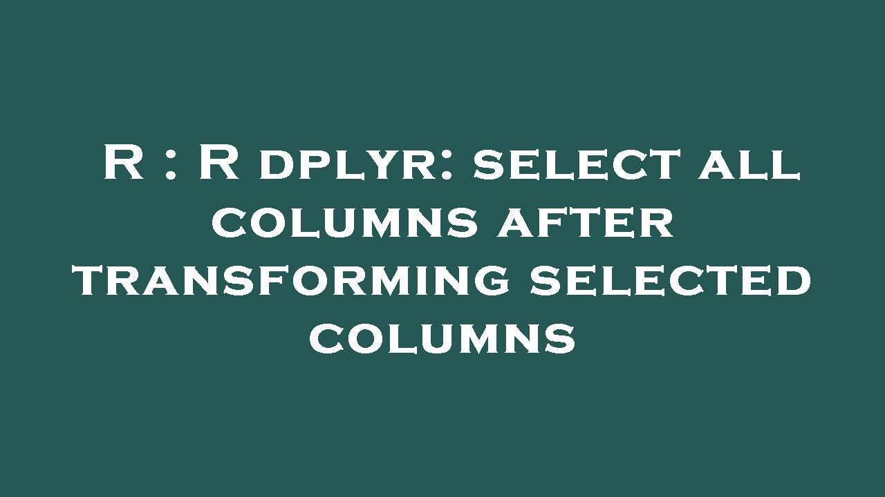 R R Dplyr Select All Columns After Transforming Selected Columns Youtube