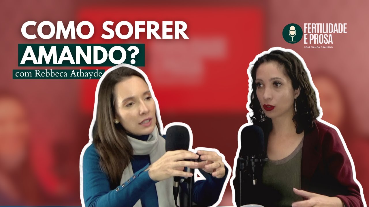 COMO SOFRER AMANDO | PODCAST FERTILIDADE E PROSA COM REBBECA ATHAYDE #008 - YouTube