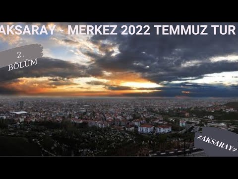 Aksaray - Merkez 2022 Temmuz Tur / 2. Bölüm