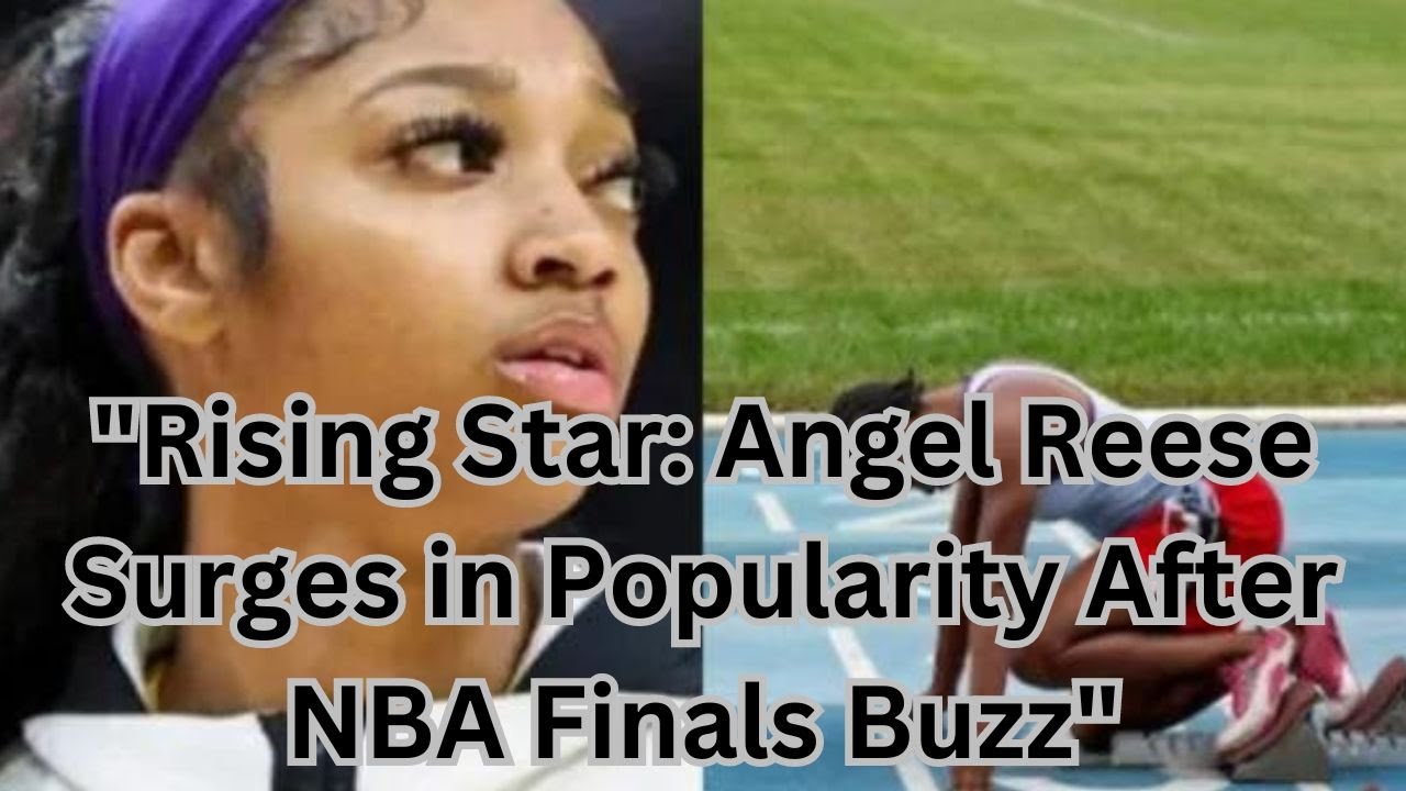 "Rising Star: Angel Reese Surges in Popularity After NBA Finals Buzz ...