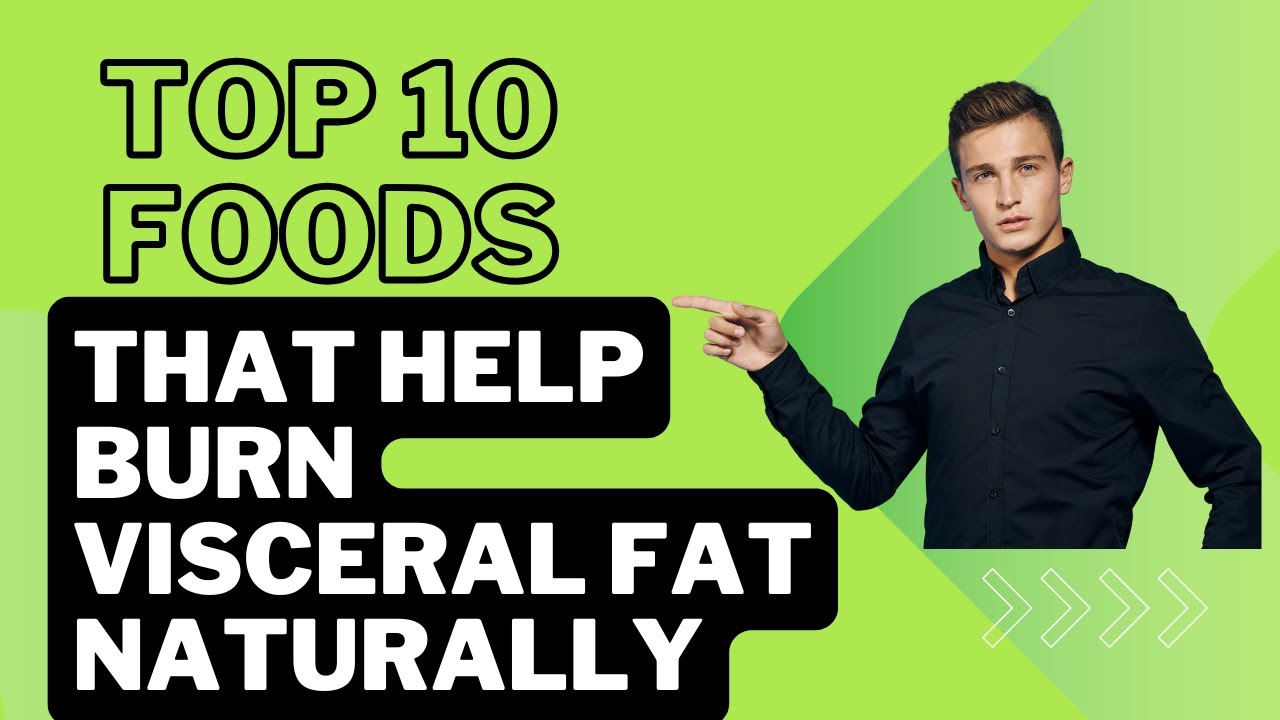 Top 10 Foods That Help Burn Visceral Fat Naturally: A Holistic Approach ...