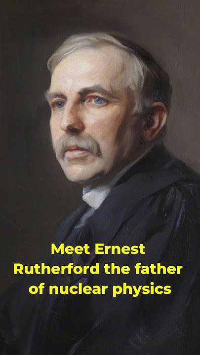"Ernest Rutherford: The Father of Nuclear Physics Explained in 60 ...