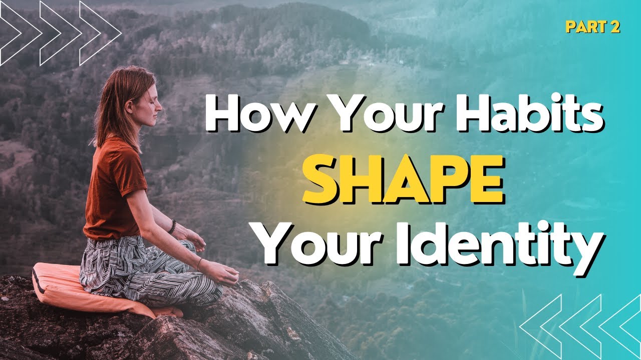 Part 2: How Your Habits Shape Your Identity (and Vice Versa) - YouTube