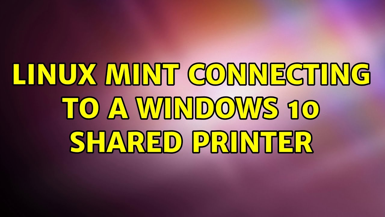 Linux Mint connecting to a Windows 10 shared printer - YouTube