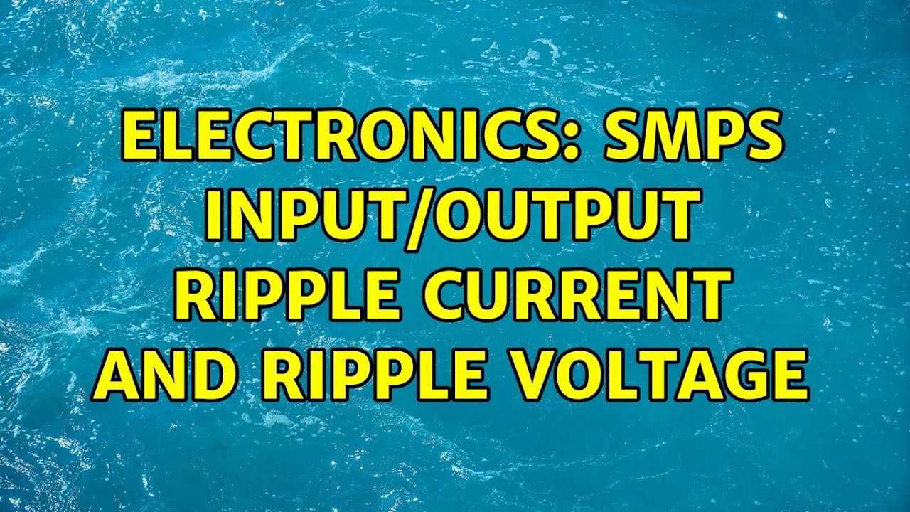 Electronics: SMPS Input/Output ripple current and ripple voltage (3 ...