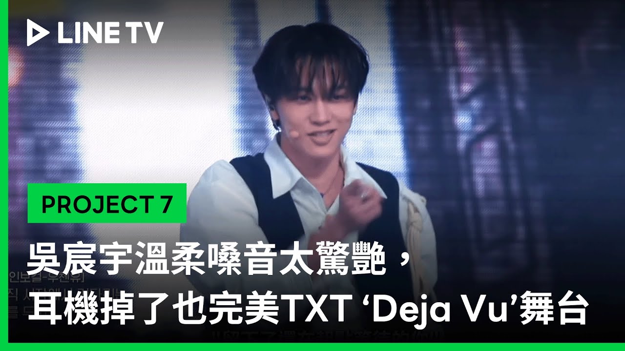 【PROJECT 7】EP7精華：吳宸宇溫柔嗓音太驚艷，耳機掉了也完美的TXT ‘Deja Vu’舞台｜LINE TV 共享追劇生活 ...