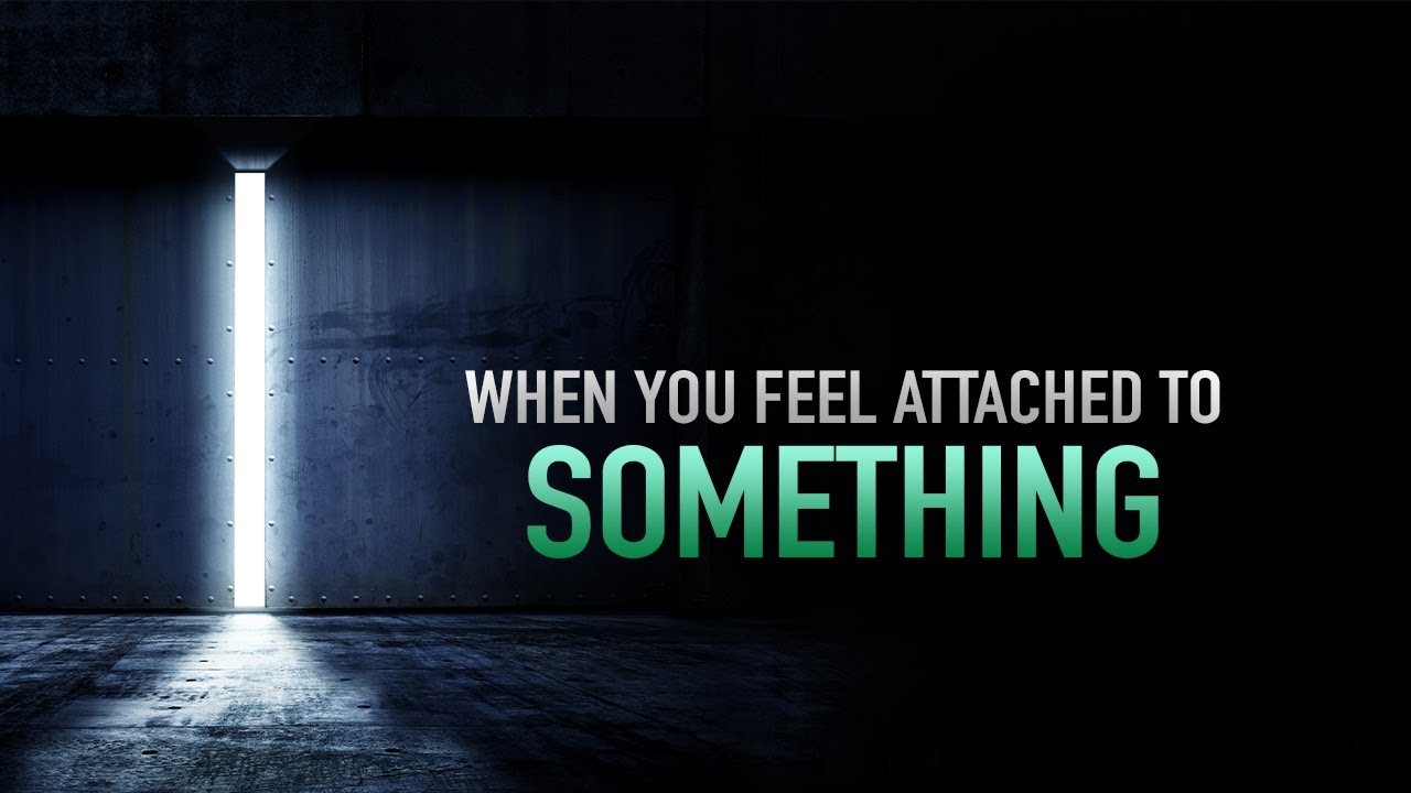 WHEN YOU FEEL ATTACHED TO SOMETHING - YouTube