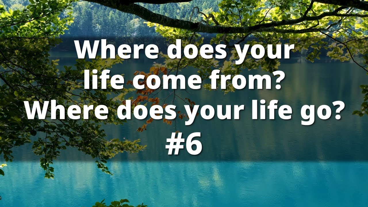 [#6] Where does your life come from? Where does your life go? - YouTube