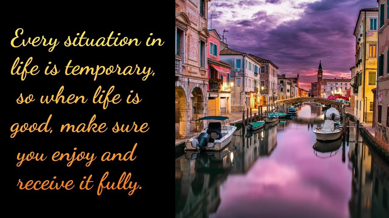 Every situation in life is temporary, so when life is good, make ...