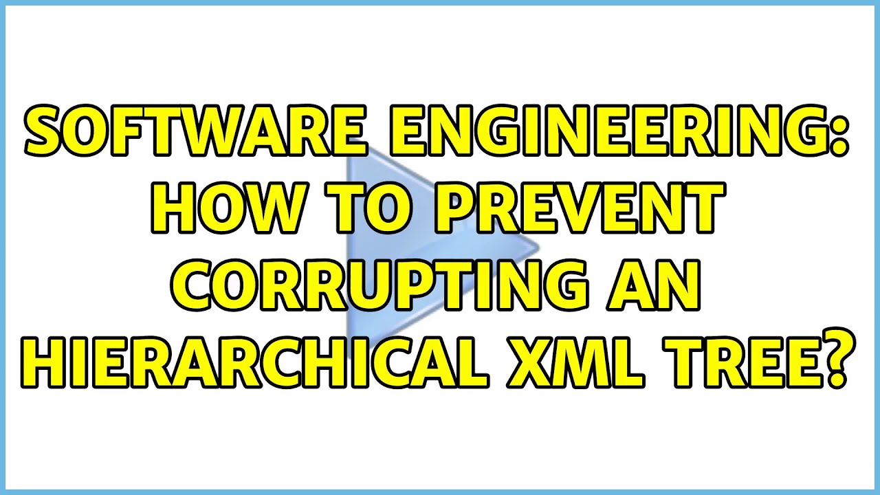 Software Engineering: How to prevent corrupting an hierarchical XML ...