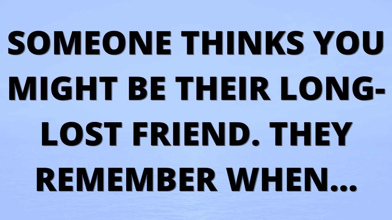 Someone Thinks You Might Be Their Long lost Friend They Remember someone-thinks-you-might-be-their-long-lost-friend-they-remember