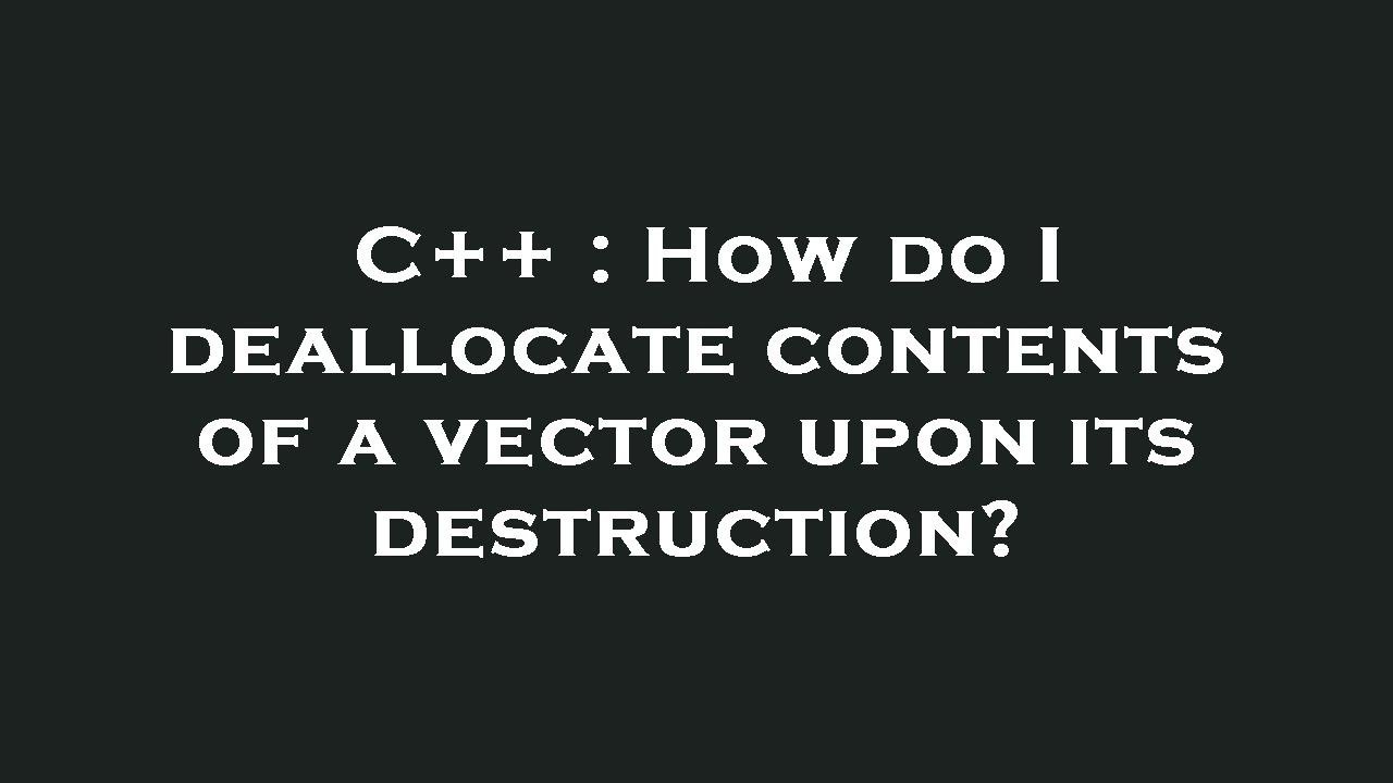 C++ : How do I deallocate contents of a vector upon its destruction? - YouTube