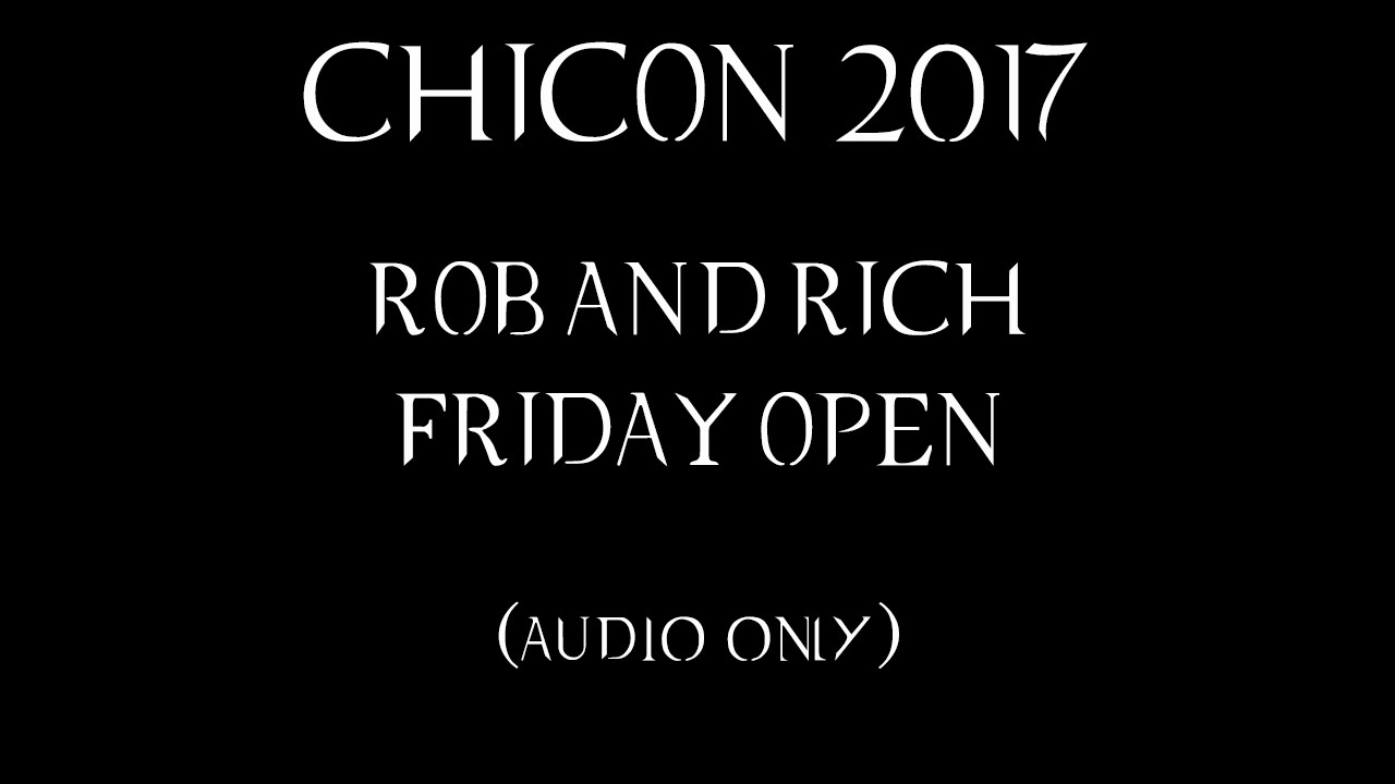 chicon 2017: rob and rich friday open (audio only) - YouTube