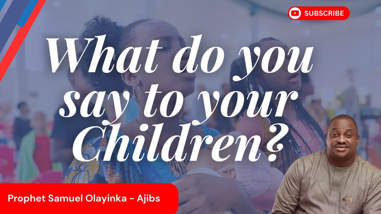 THE WORDS YOU SAY TO YOUR CHILDREN ARE POWERFUL | Prophet Samuel ...