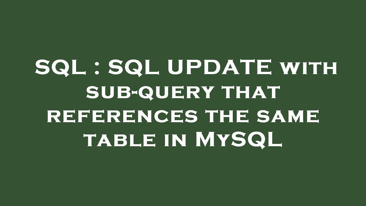 SQL SQL UPDATE With Sub query That References The Same Table In MySQL SQL SQL UPDATE With Sub query That References The Same Table In MySQL