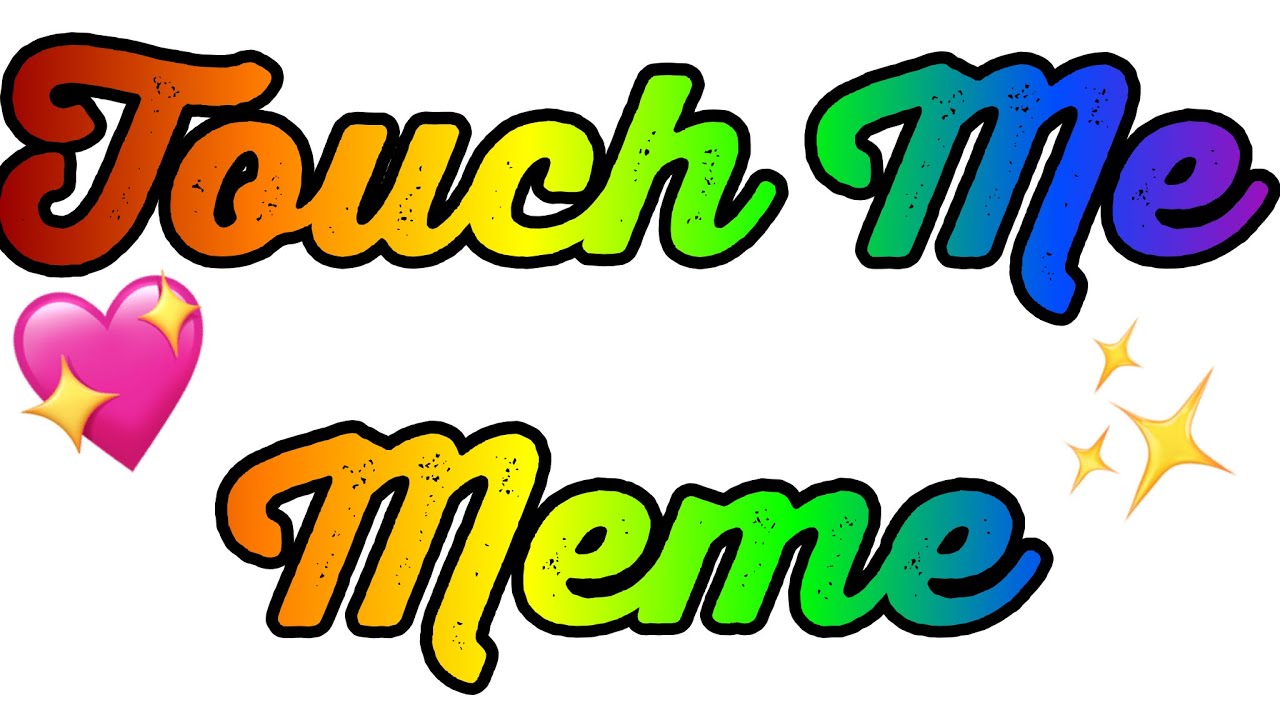 Touch Me {MEME} - YouTube