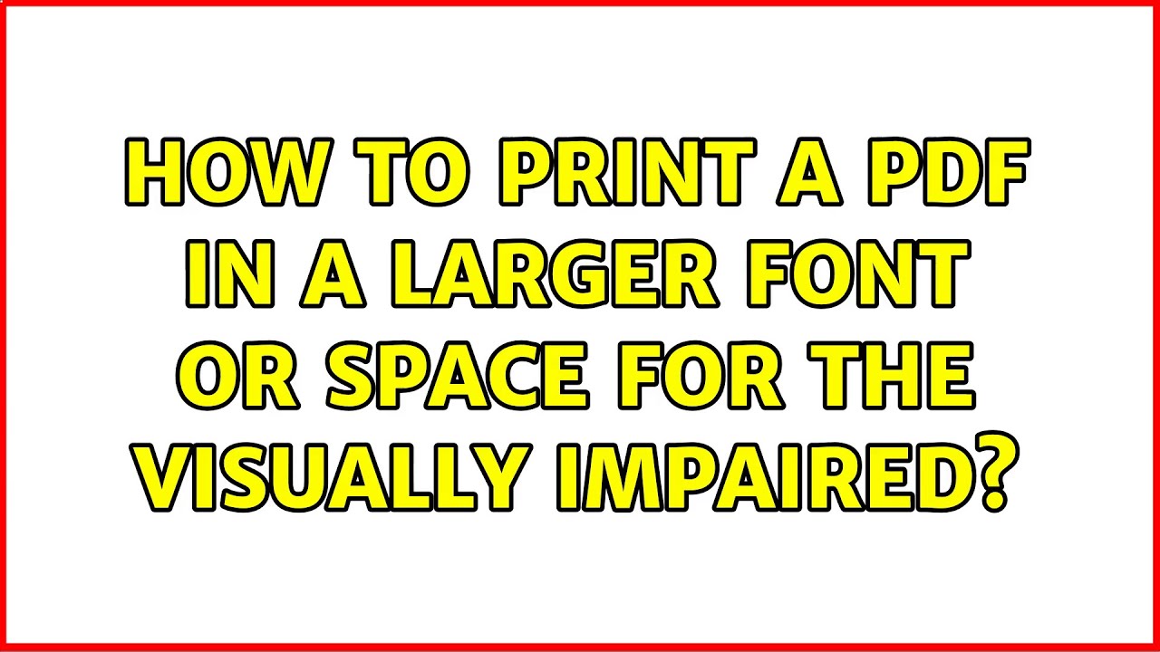 How to print a PDF in a larger font or space for the visually impaired ...