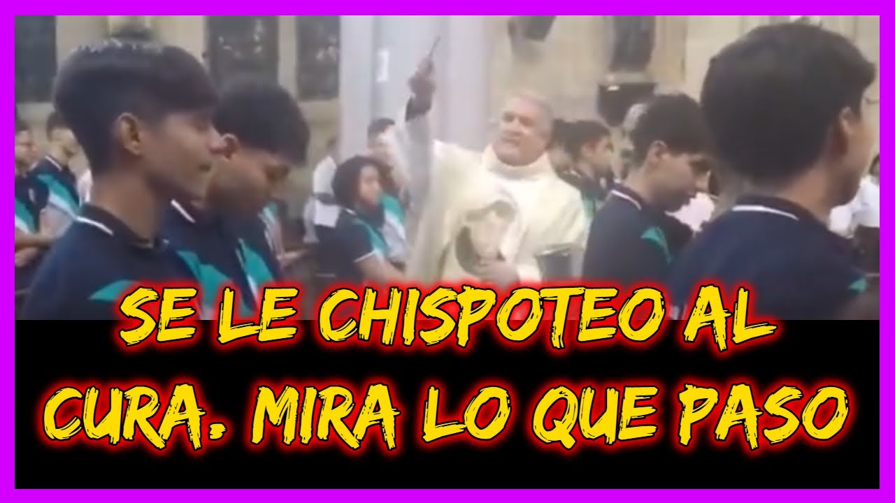 Se le chispoteo al Cura Mira lo que paso - YouTube