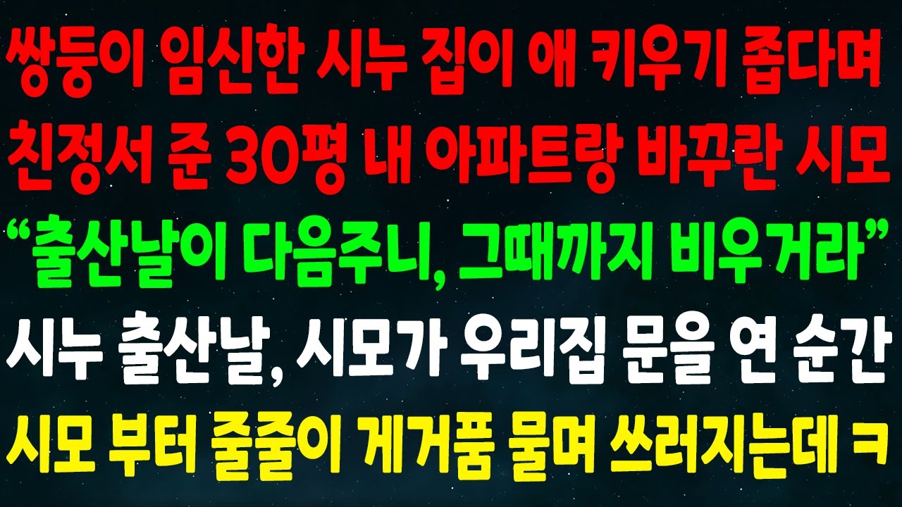 반전신청사연쌍둥이 임신한 시누집이 좁다며 친정서 준 30평 아파트랑 바꾸란 시모출산이 다음주니 그때까지 비워라 시누 출산날 시모가 우리집 문을 연 순간 줄줄이 게거품
