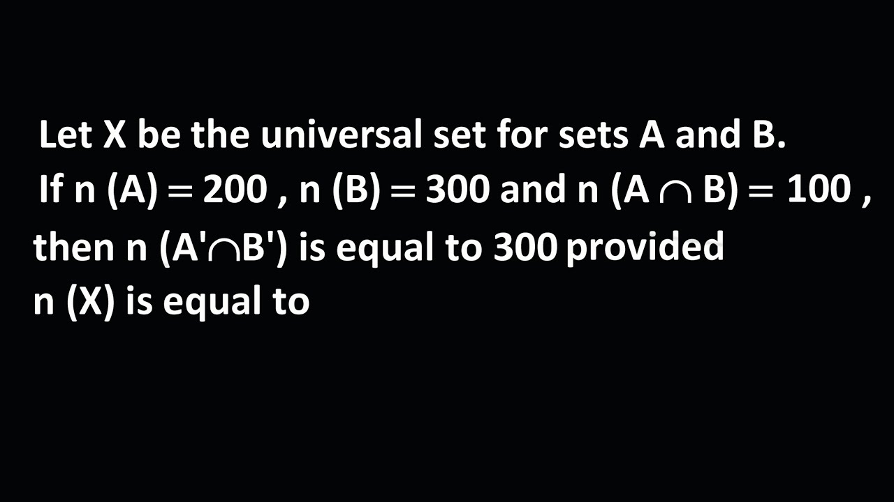 Let X be the universal set for sets A and B. If n (A) 200 , n (B) 300 ...