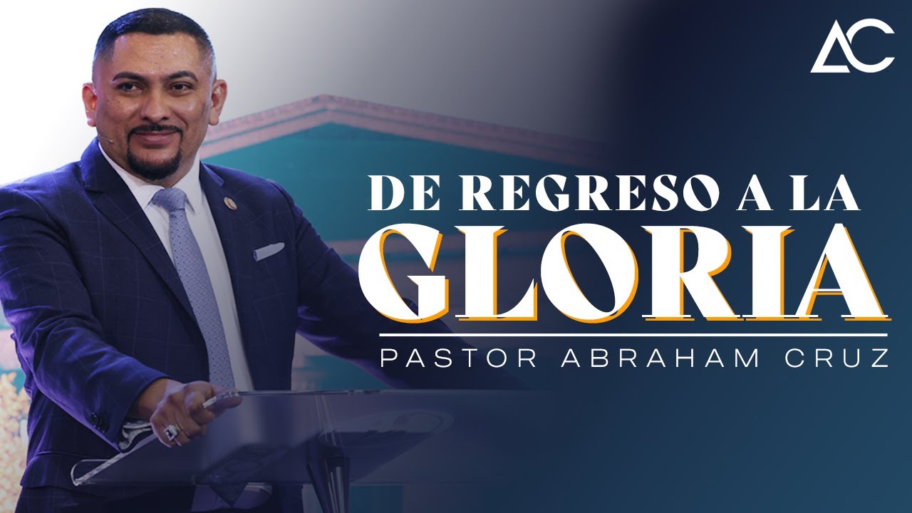 De Regreso a la Gloria | Pastor Abraham Cruz - YouTube