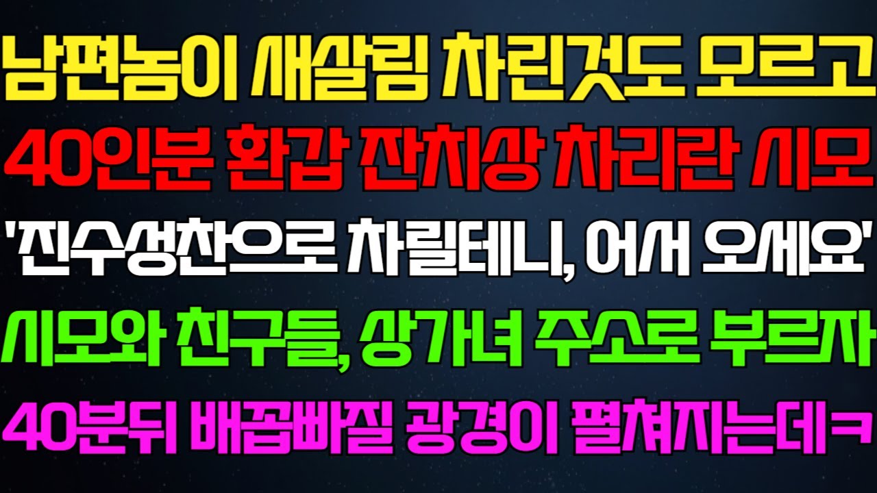 반전 신청사연 남편이 재혼 준비하는 것도 모르고 환갑 잔치상 차리란 시모 시모와 친구들 재혼녀 주소로 부르자 기함하는데사연카페실화사연썰 Youtube