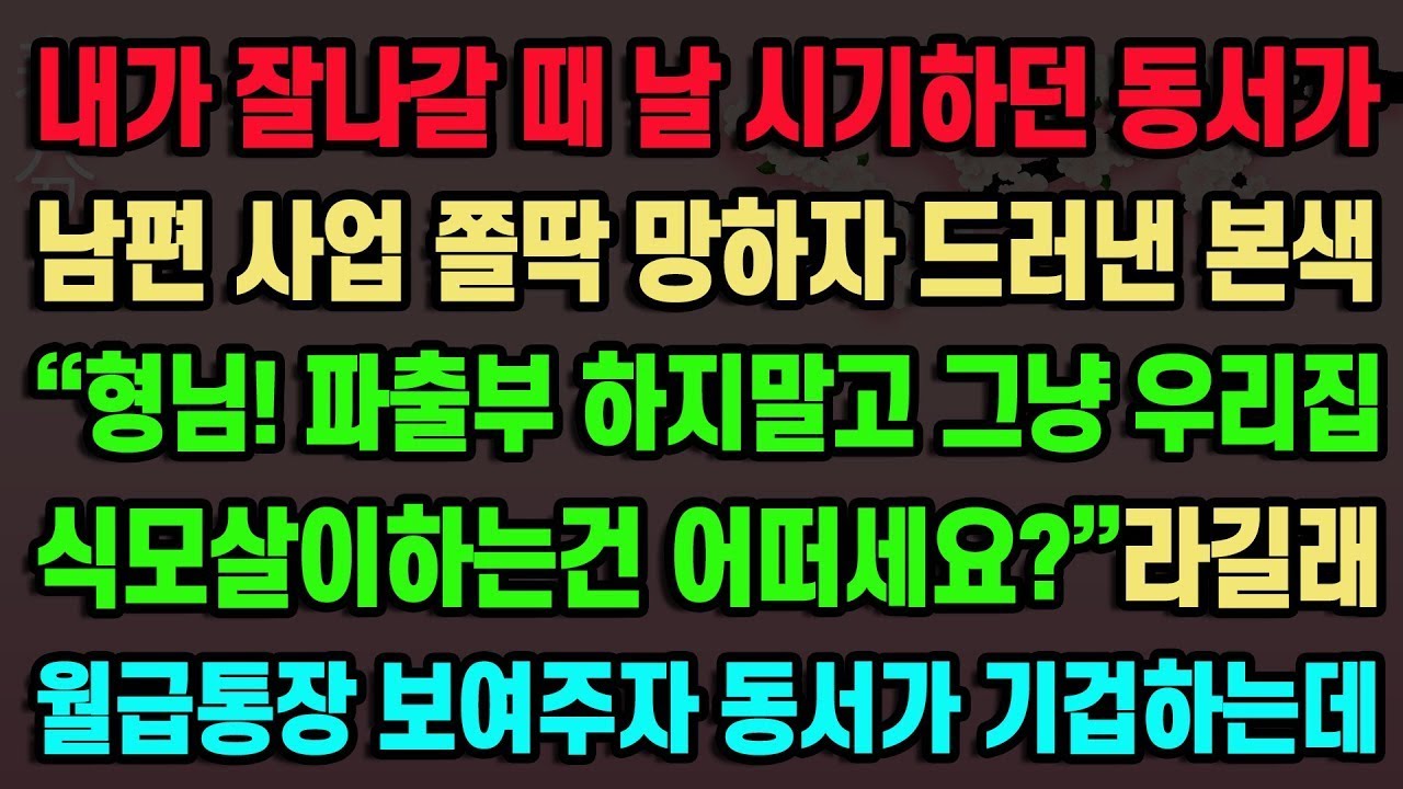 실화사연 내가 잘나갈 때 날 시기하던 동서가 남편 사업 쫄딱 망하자 드러낸 본색 형님 파출부 하지말고 그냥 우리집