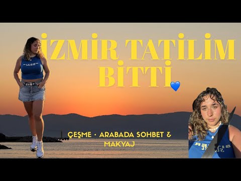💙 Bu Senenin İzmir Tatili Bitti… | Çeşme, Arabada Makyaj ve Sohbet 