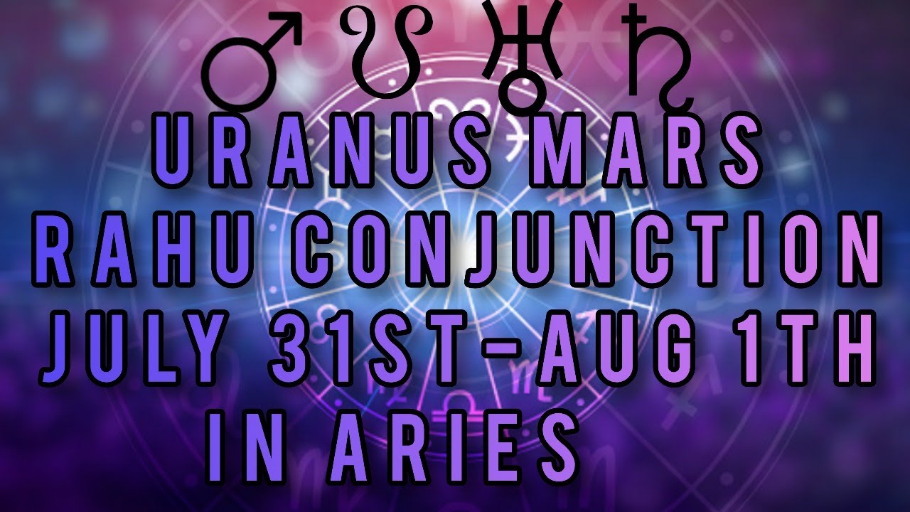 MARS RAHU URANUS CONJUNCTION JULY 31ST JUPITER RETROGRADE 29th what ...