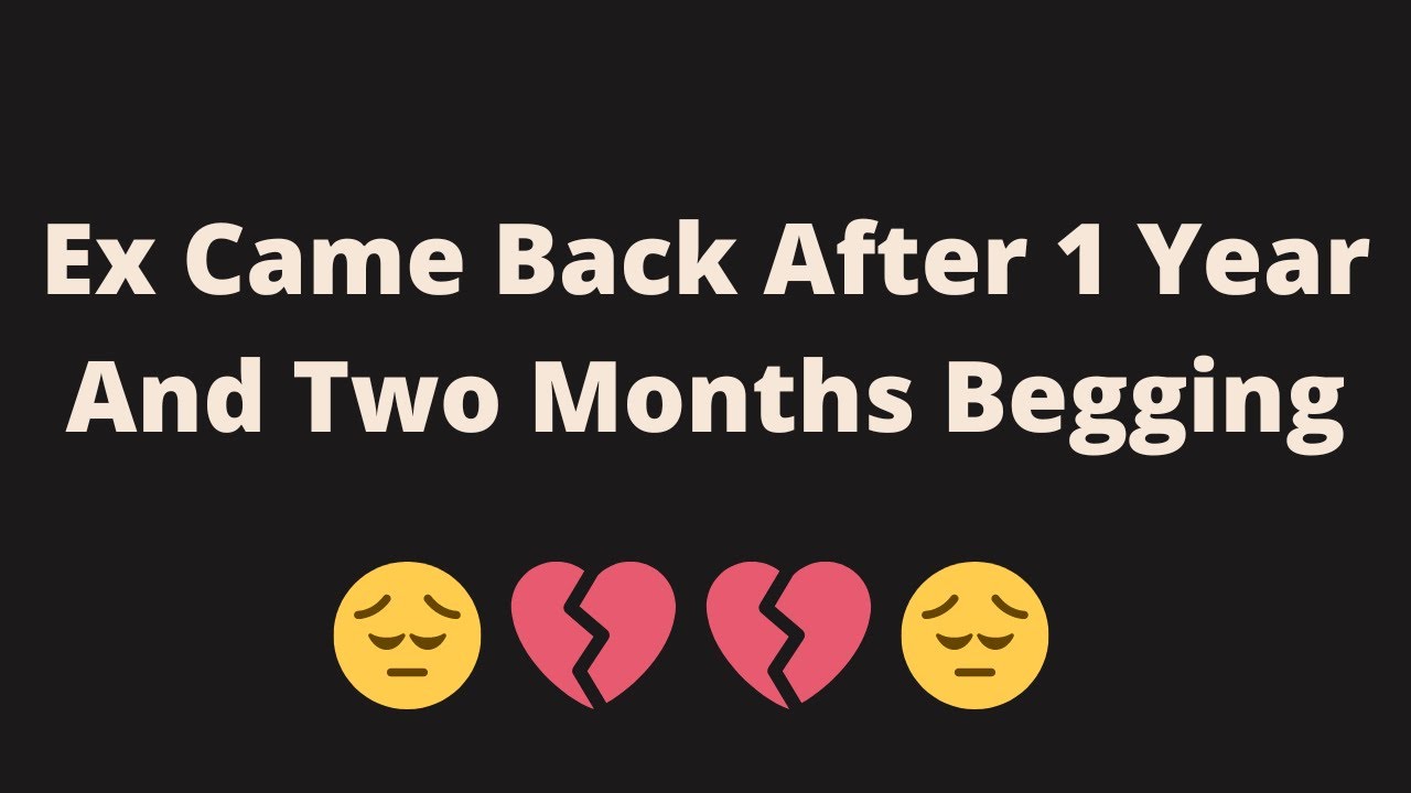Ex Came Back After 1 Year And Two Months Begging - YouTube