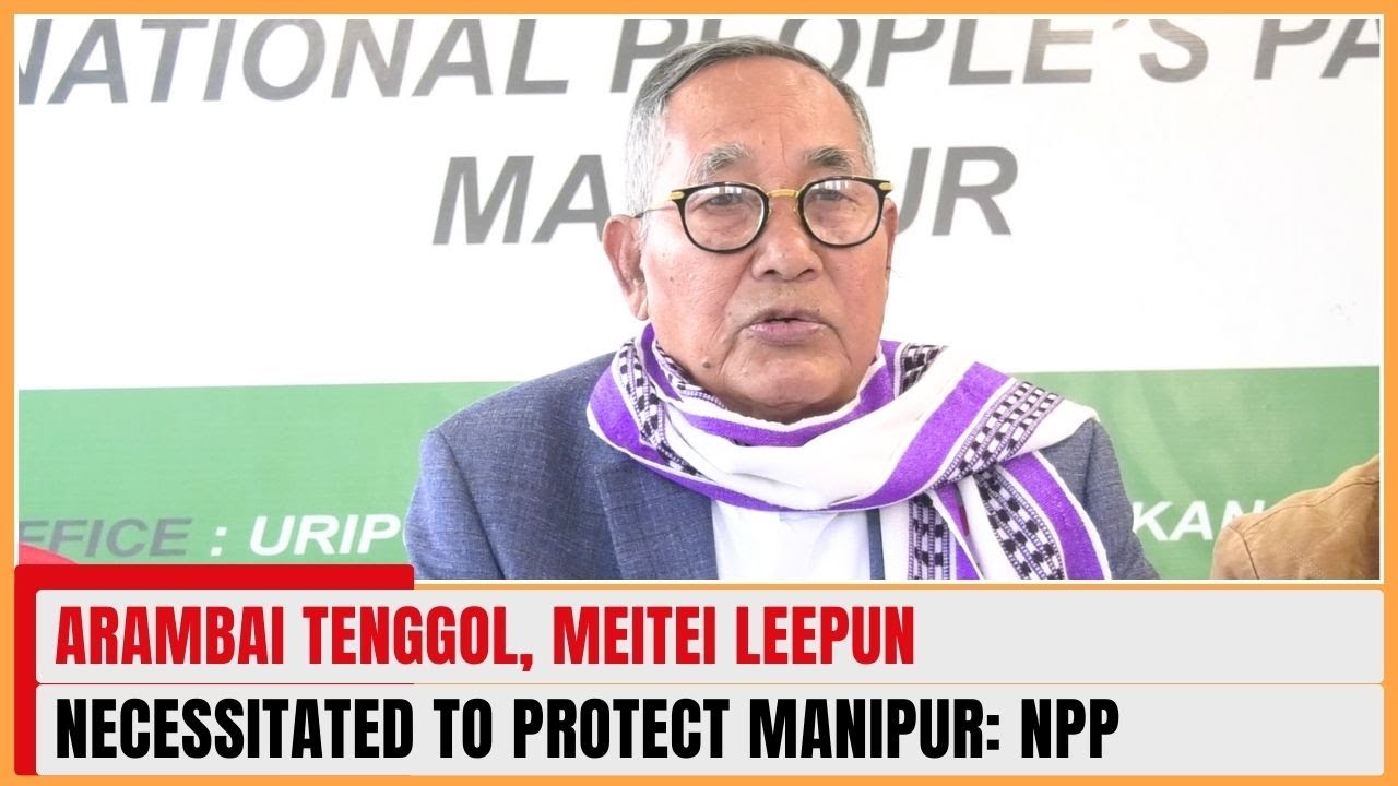 ARAMBAI TENGGOL, MEITEI LEEPUN NECESSITATED TO PROTECT MANIPUR: NPP 29 ...