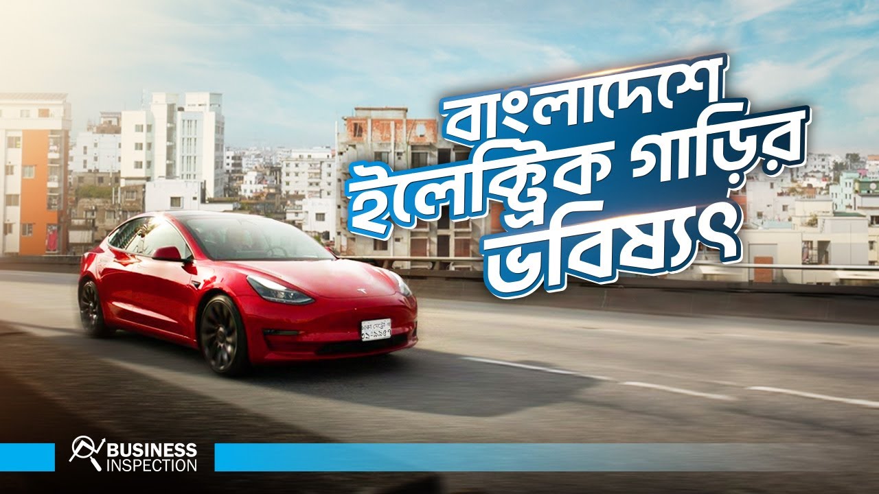 ইলেক্ট্রিক গাড়ির জন্য কতোটা প্রস্তুত বাংলাদেশ | Future of Electric ...