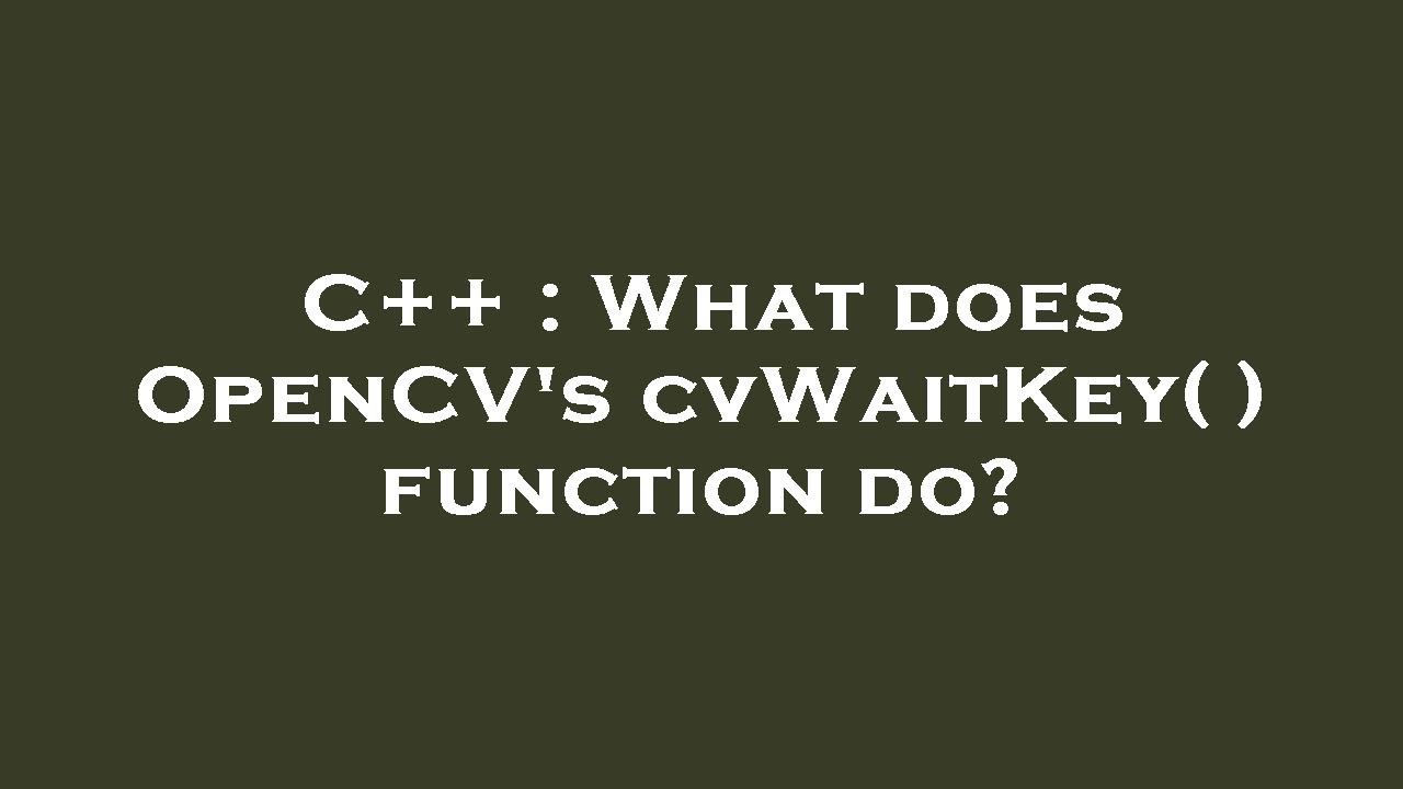 C++ : What does OpenCV's cvWaitKey( ) function do? - YouTube
