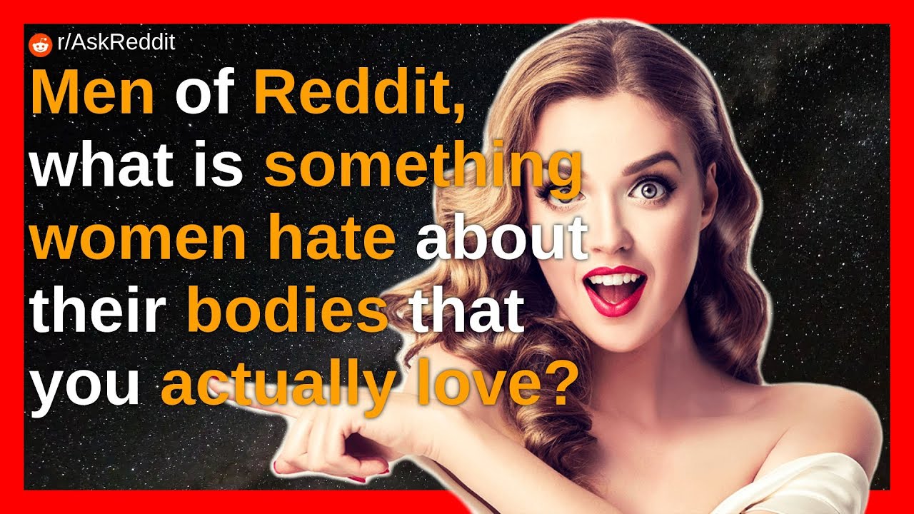 Men of Reddit, what is something women hate about their bodies that you ...