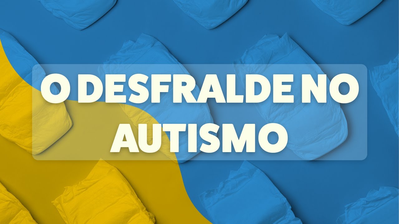 COMO FAZER O DESFRALDE NO AUTISMO - Dicas, Orientações e Passo a Passo ...
