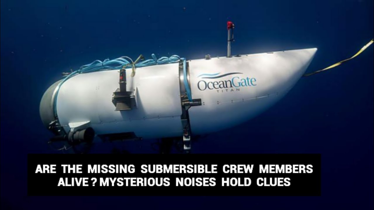 Are the Missing Submersible Crew Members Alive? Mysterious Noises Hold ...