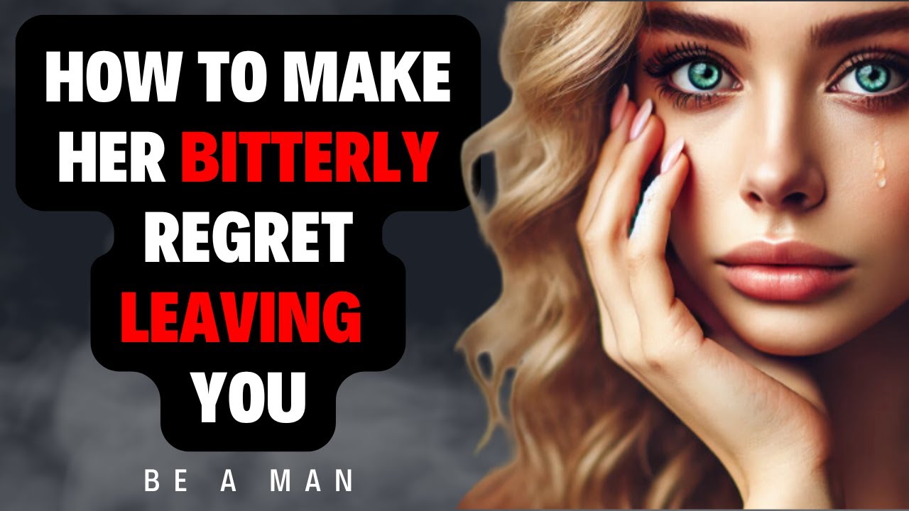 HOW TO BE THE MAN SHE WILL BITTERLY REGRET LEAVING !! - YouTube