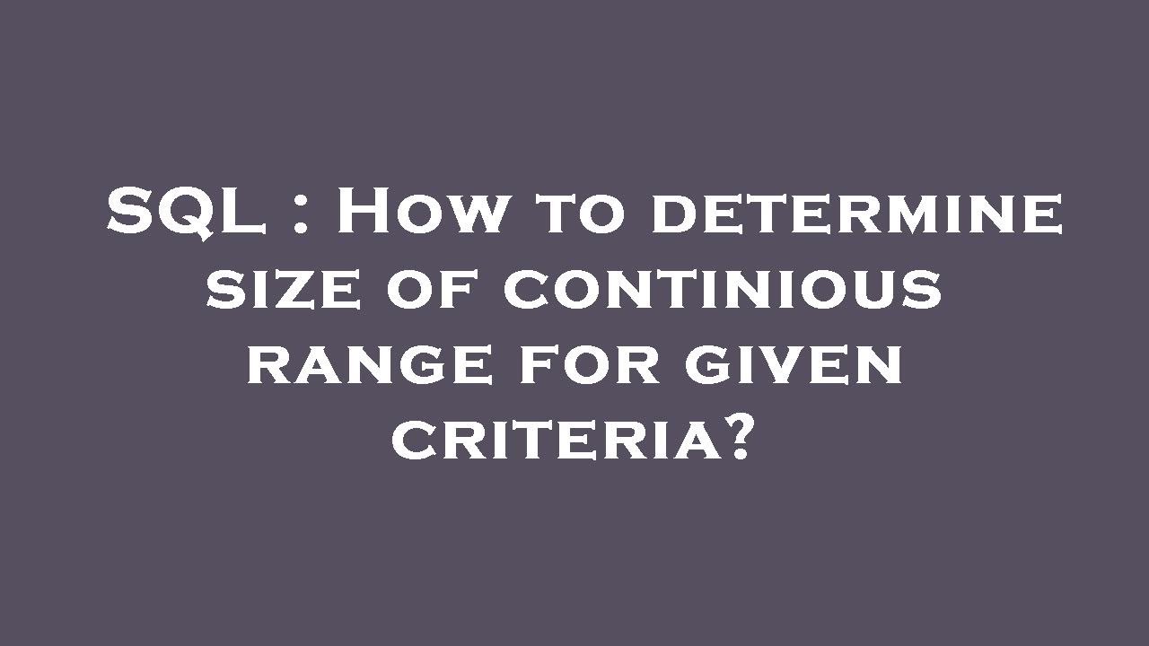 SQL How To Determine Size Of Continious Range For Given Criteria SQL How To Determine Size Of Continious Range For Given Criteria