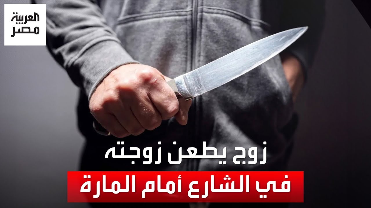 السبب خلافات أسرية زوج يطعن زوجته بالشارع أمام المارة والنيابة تحقق