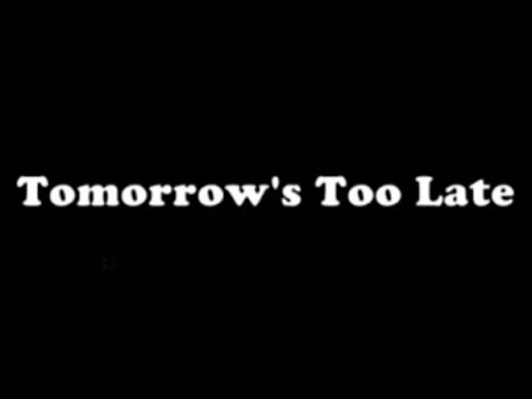 Tomorrow's too late - YouTube